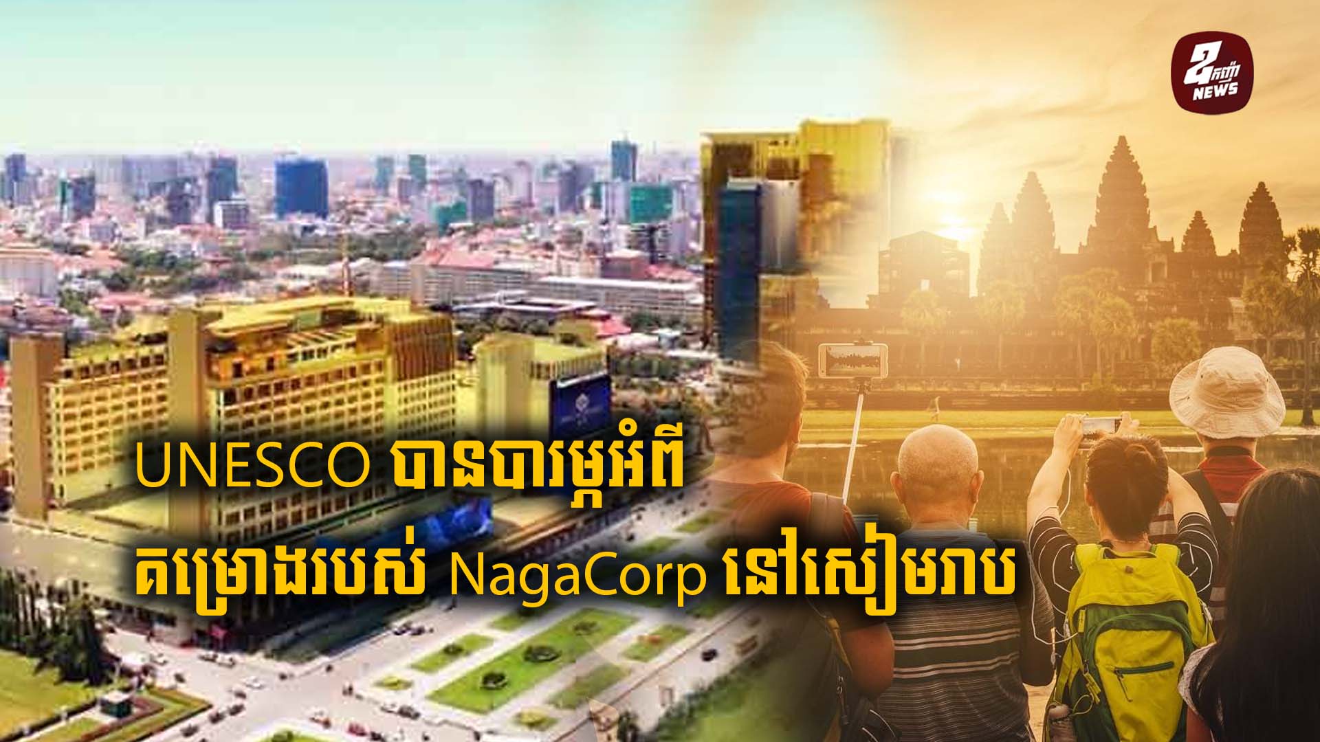UNESCO សម្តែងក្តីបារម្ភអំពីគម្រោង NagaCorp នៅសៀមរាប ដែលមានតម្លៃជាង ...